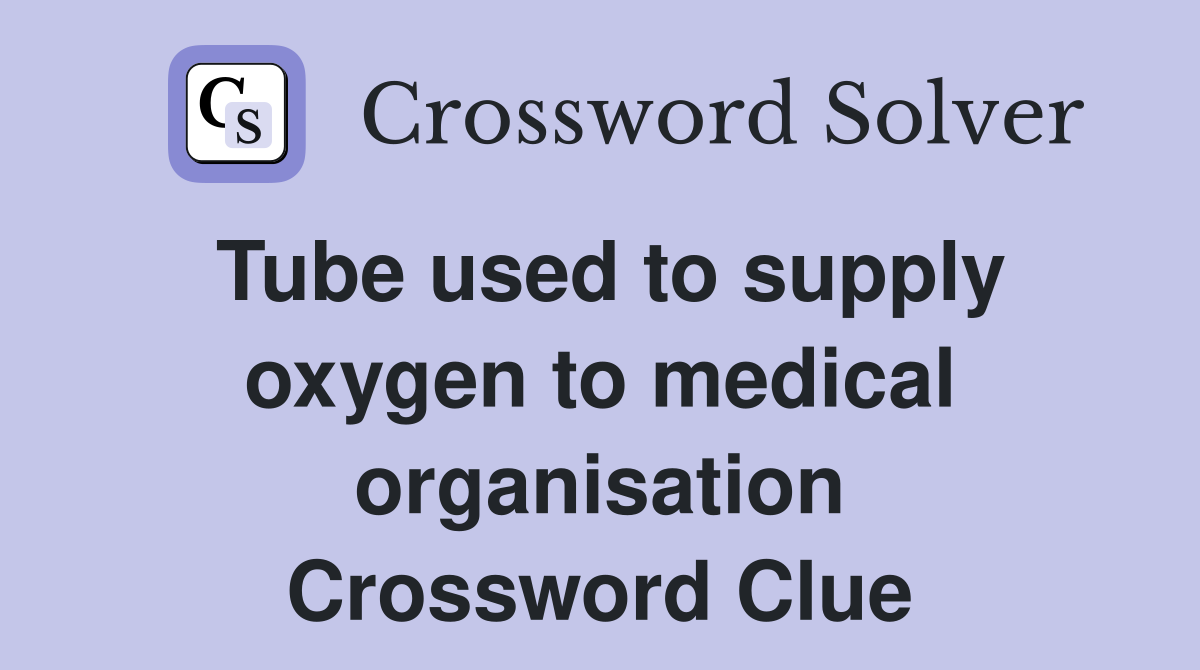 Tube used to supply oxygen to medical organisation - Crossword Clue Answers - Crossword Solver